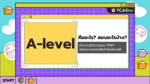A-Level คืออะไร? มีวิชาอะไรบ้าง? สิ่งที่ต้องรู้ก่อนสอบ TCAS